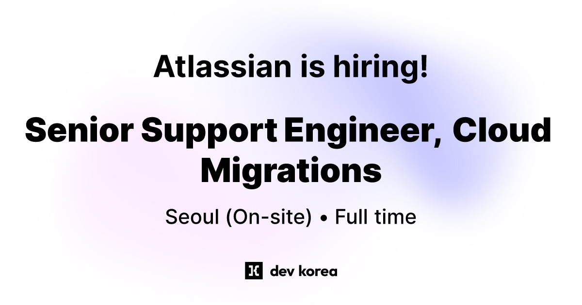 Senior Support Engineer, Cloud Migrations at Atlassian • Seoul | Dev Korea