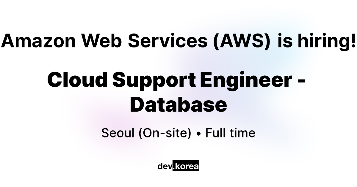 Cloud Support Engineer - Database at Amazon Web Services (AWS) • Seoul | Dev Korea