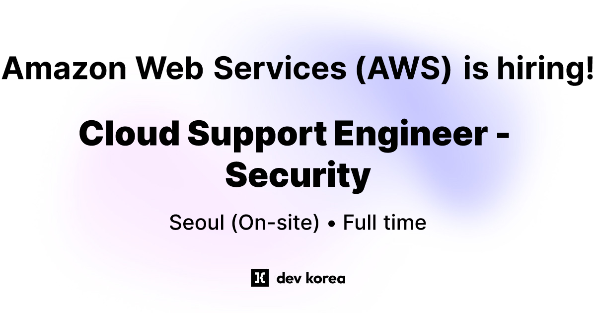 Cloud Support Engineer - Security at Amazon Web Services (AWS) • Seoul ...