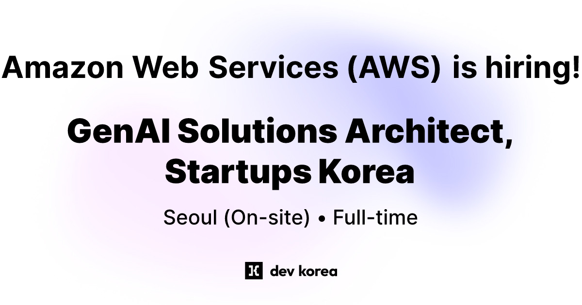 GenAI Solutions Architect, Startups Korea at Amazon Web Services (AWS) • Seoul | Dev Korea