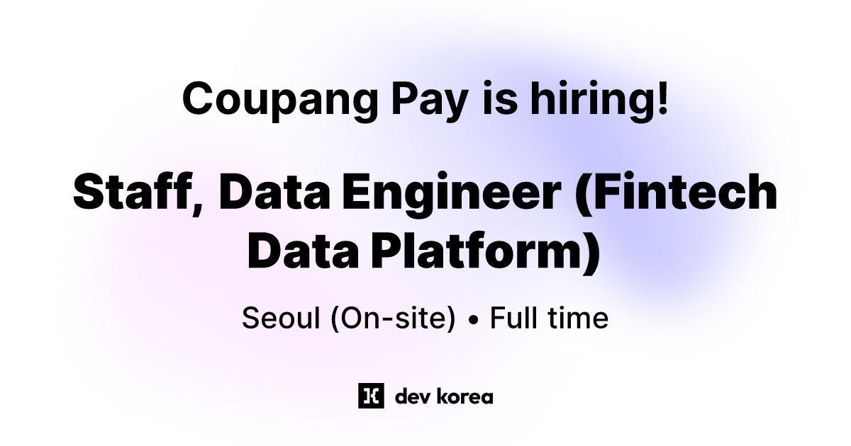 Staff, Data Engineer (Fintech Data Platform) at Coupang Pay • Seoul | Dev Korea