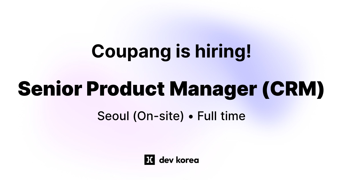 Senior Product Manager (CRM) at Coupang • Seoul | Dev Korea