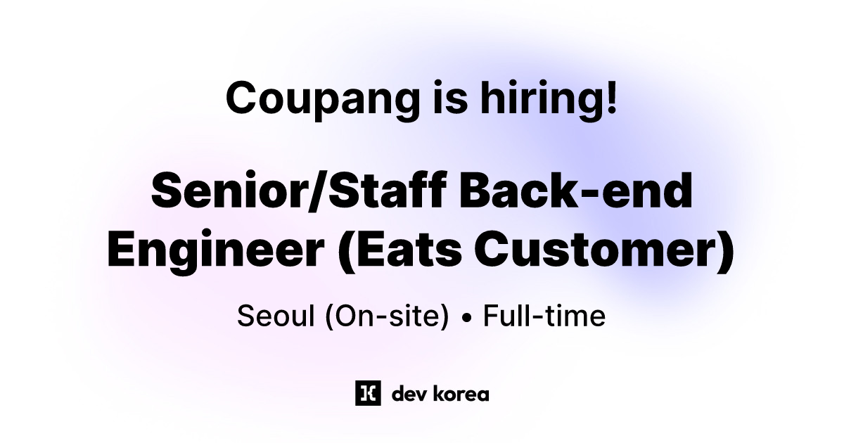 Senior/Staff Back-end Engineer (Eats Customer) at Coupang • Seoul | Dev ...