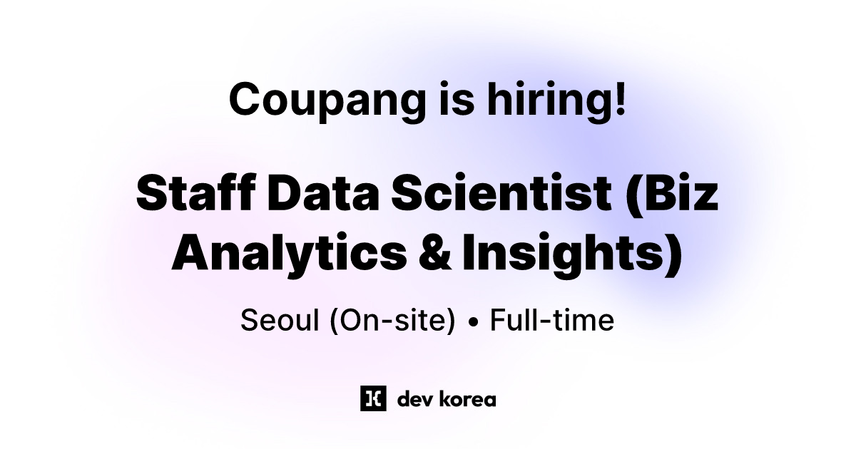 Staff Data Scientist (Biz Analytics & Insights) at Coupang • Seoul | Dev Korea