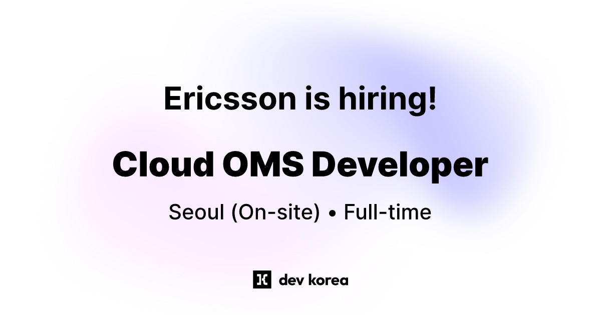 Cloud OMS Developer at Ericsson • Seoul | Dev Korea