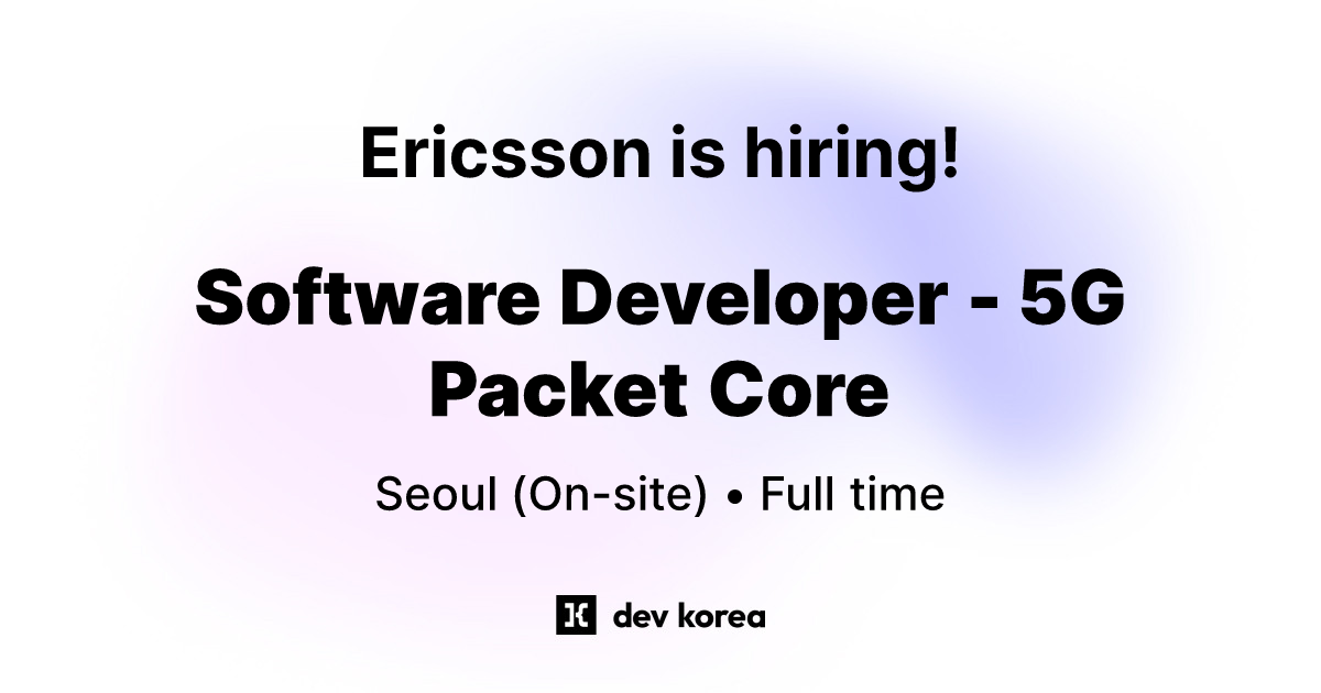 Software Developer - 5G Packet Core at Ericsson • Seoul | Dev Korea