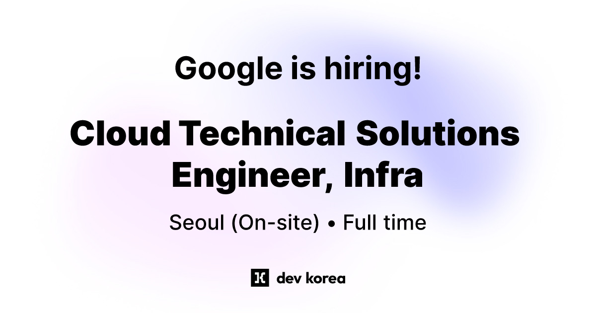 Cloud Technical Solutions Engineer, Infra at Google • Seoul | Dev Korea