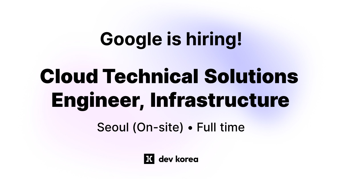 Cloud Technical Solutions Engineer, Infrastructure at Google • Seoul | Dev Korea