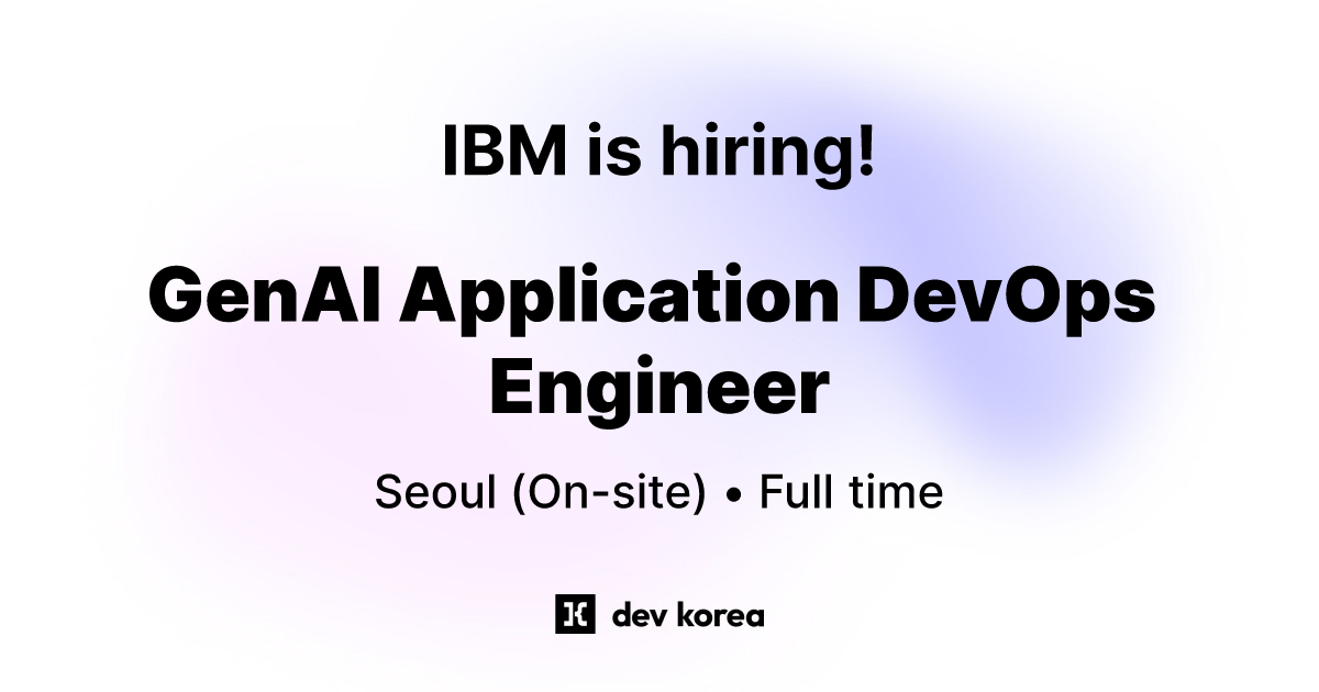 GenAI Application DevOps Engineer at IBM • Seoul | Dev Korea GenAI Application DevOps Engineer at IBM • Seoul | Dev Korea