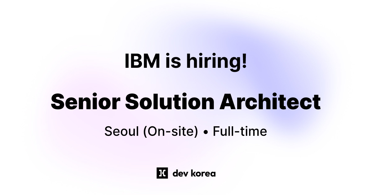 Senior Solution Architect at IBM • Seoul | Dev Korea