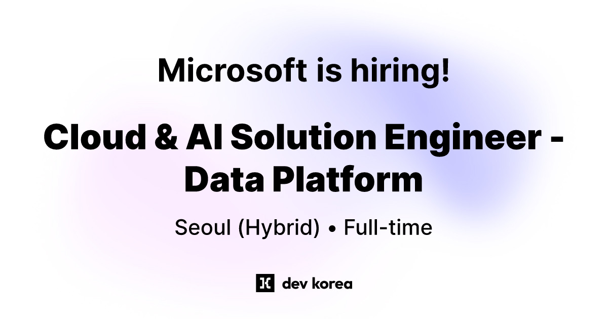 Cloud & AI Solution Engineer - Data Platform at Microsoft • Seoul | Dev ...