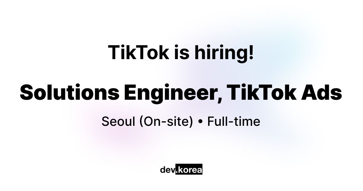Solutions Engineer, TikTok Ads at TikTok • Seoul | Dev Korea