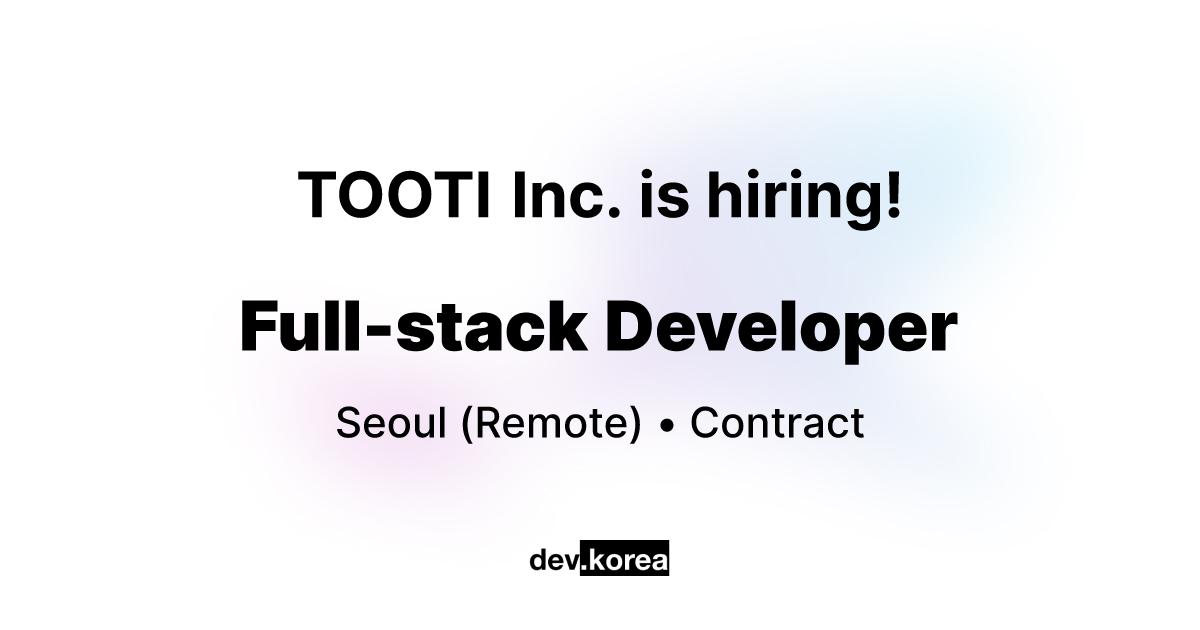 Full-stack Developer at TOOTI Inc. • Seoul | Dev Korea